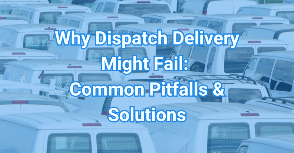 Why Dispatch Delivery Might Fail: Common Pitfalls And Solutions ...